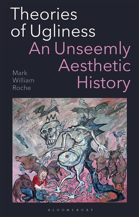 Theories Of Ugliness An Unseemly Aesthetic History Mark William Roche