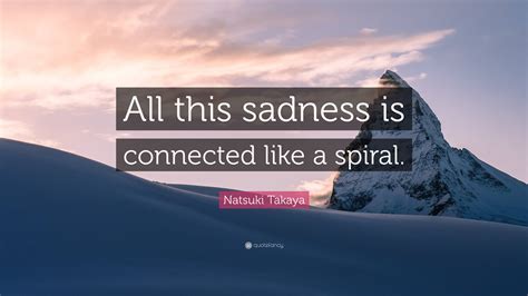 Natsuki Takaya Quote All This Sadness Is Connected Like A Spiral”
