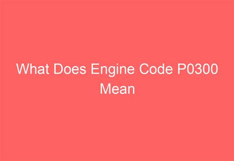 What Does Engine Code P0300 Mean Automotiveglory