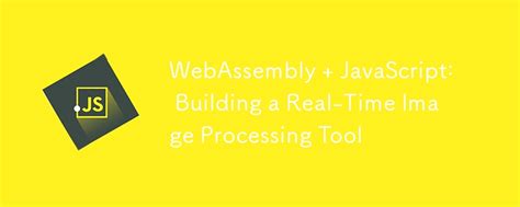 webassembly javascript building a real time image processing tool js
