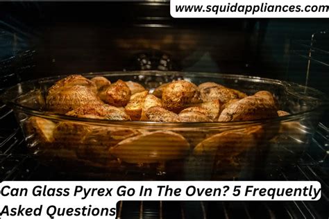 Can Glass Pyrex Go In The Oven 5 Frequently Asked Questions