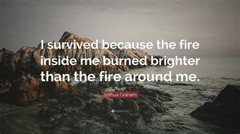 Joshua Graham Quote I Survived Because The Fire Inside Me Burned