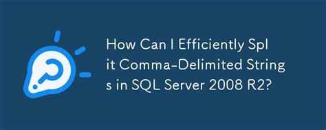 How Can I Efficiently Split Comma Delimited Strings In Sql Server 2008