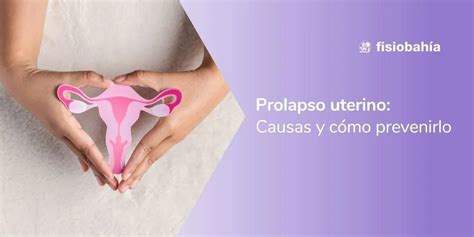Todo Lo Que Debes Saber Sobre El Prolapso Uterino Síntomas Detección