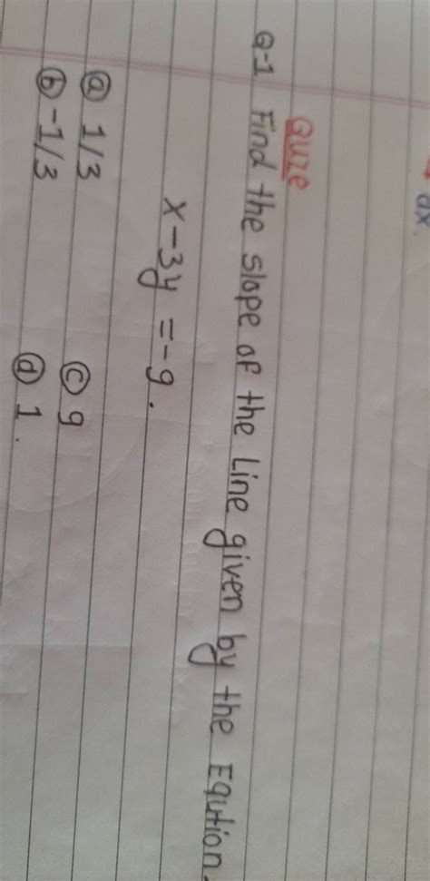 Quze Q 1 Find The Slope Of The Line Given By The Eqution X−3y −9 Filo