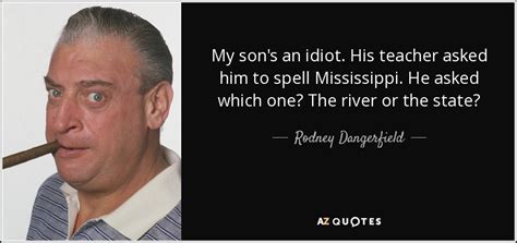 Rodney Dangerfield Quote My Sons An Idiot His Teacher Asked Him To