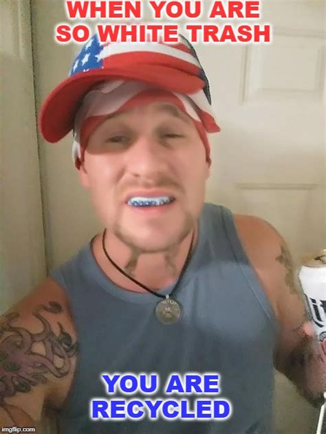 Funny White Trash Memes White Trash More Like White Recycle Redneck