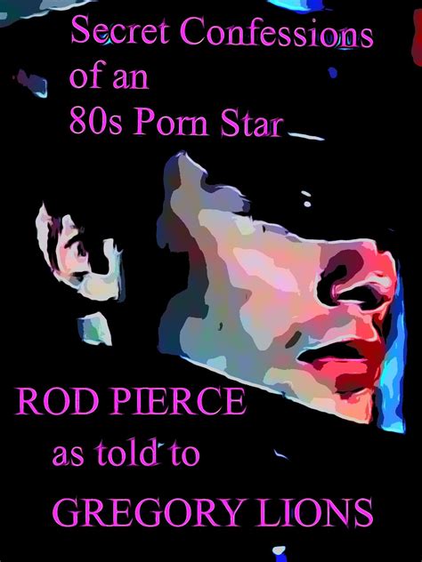 Secret Confessions Of An 80s Porn Star The Rod Pierce Story Kindle