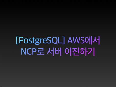 PostgreSQL AWS lightsail 에서 네이버 클라우드 플랫폼 NCP 로 이전하기 feat FastAPI