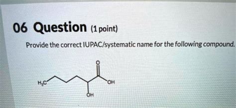 SOLVED: 06 Question (1 point) Provide the correct IUPAC/systematic name for the following ...