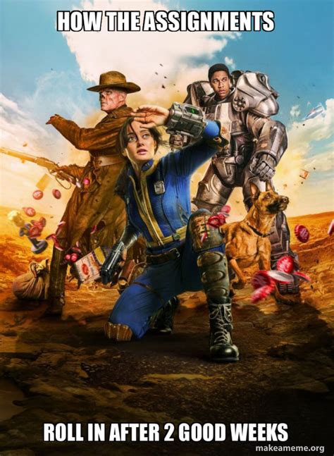 How The Assignments Roll In After 2 Good Weeks Fallout Meme Generator