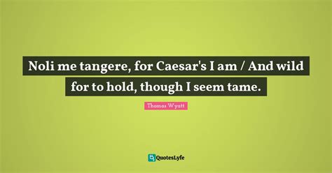Noli Me Tangere For Caesars I Am And Wild For To Hold Though I Se Quote By Thomas Wyatt