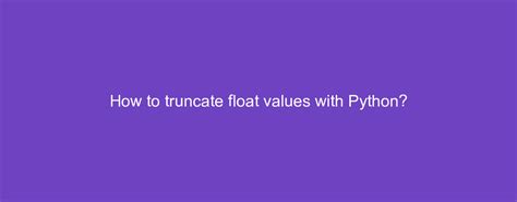 How To Truncate Float Values With Python