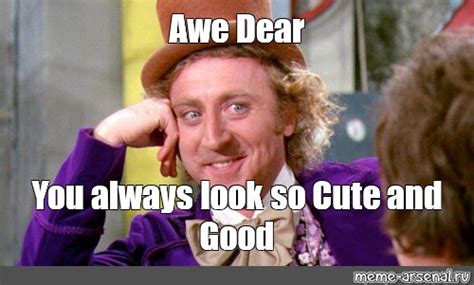 Meme Awe Dear You Always Look So Cute And Good All Templates Meme Awe Dear You Always Look So Cute And Good All Templates