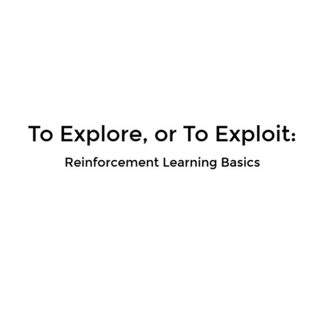 To Explore Or To Exploit Reinforcement Learning Basics