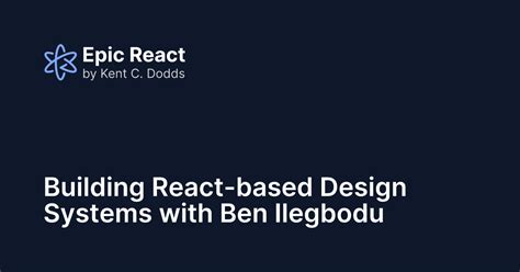 Building React Based Design Systems With Ben Ilegbodu Epic React By