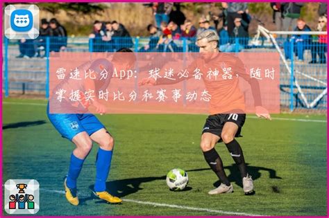 雷速比分app：球迷必备神器，随时掌握实时比分和赛事动态 雷速官网