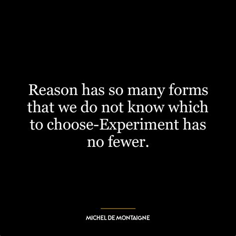 Reason Has So Many Forms That We Do Not Know Which To Choose Experiment