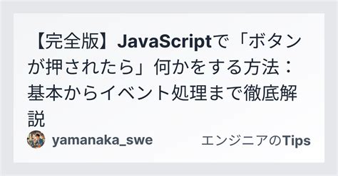 【完全版】javascriptで「ボタンが押されたら」何かをする方法：基本からイベント処理まで徹底解説 エンジニアのtips