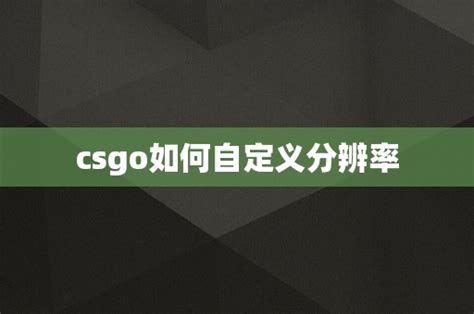 Csgo如何自定义分辨率 Cs2知识库 Csgo游戏攻略基地网