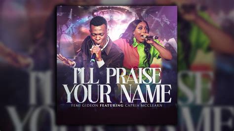 Ill Praise Your Name Femi Gideon Feat Capria Mcclearn Youtube