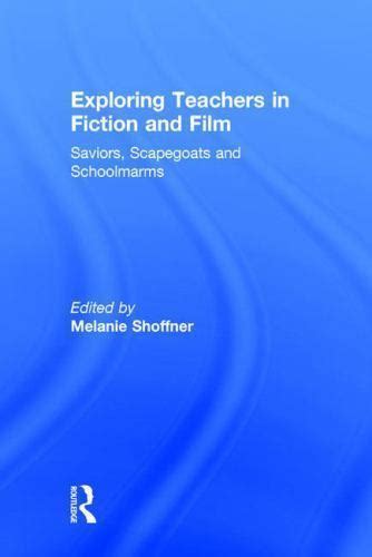 Exploring Teachers In Fiction And Film Saviors Scapegoats And Schoolmarms By Melanie Shoffner