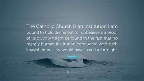 Hilaire Belloc Quote “the Catholic Church Is An Institution I Am Bound