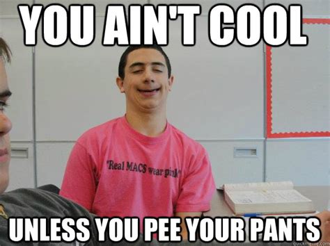 You Aint Cool Unless You Pee Your Pants Peeing In Your Pants Is The