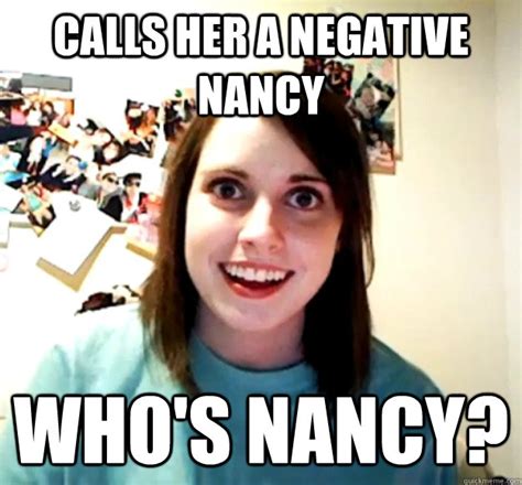 Calls Her A Negative Nancy Whos Nancy Overly Attached Girlfriend Quickmeme