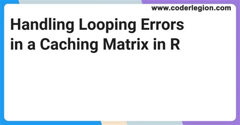 Handling Looping Errors In A Caching Matrix In R Adeoye Malumi