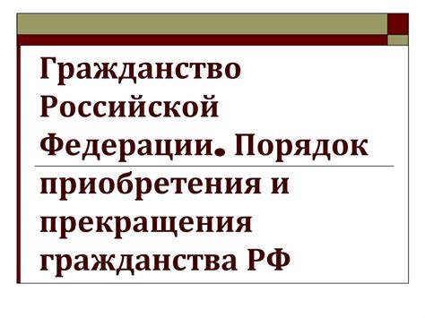 Гражданство Российской Федерации Порядок приобретения и прекращения гражданства РФ