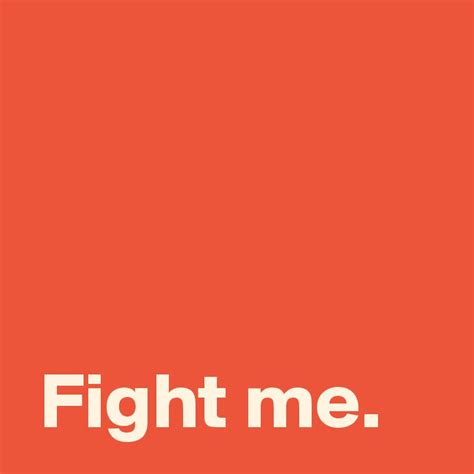 Fight Me Post By Andshecame On Boldomatic