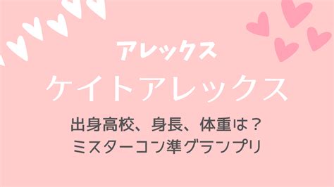 今日好き卒業編・アレックス（ケイトアレックス）の出身高校、身長、体重、誕生日は？事務所には入ってる？｜karin塔
