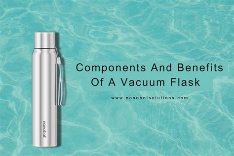 Components And Benefits Of A Vacuum Flask Nanobot Solutions