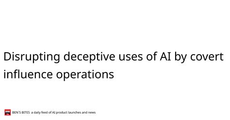 disrupting deceptive uses of ai by covert influence operations bens bites