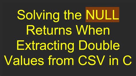 Solving The Null Returns When Extracting Double Values From Csv In C
