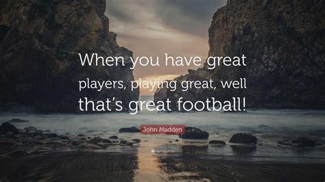 John Madden Quote “when You Have Great Players Playing Great Well