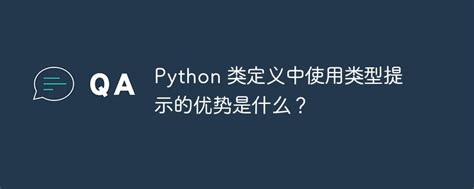 Python 类定义中使用类型提示的优势是什么？ 美云