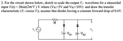 SOLVED For The Circuit Shown Below Sketch To Scale The Output Vo Waveform For A Sinusoidal