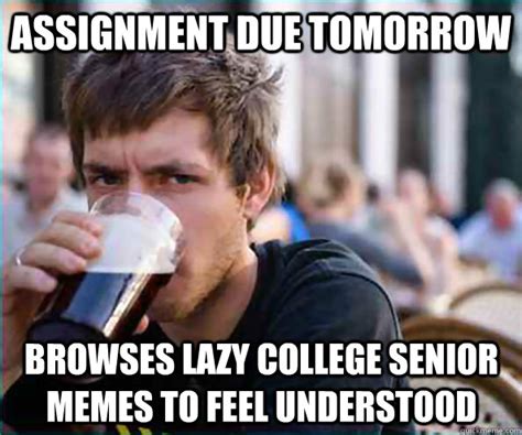 Assignment Due Tomorrow Browses Lazy College Senior Memes To Feel
