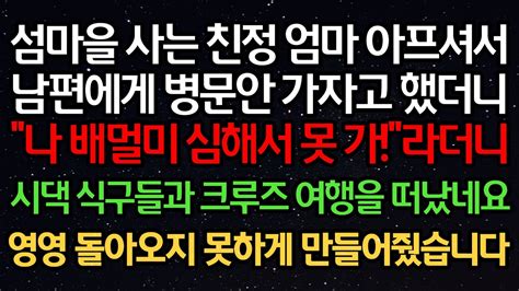 실화사연 섬마을 사는 친정엄마 아프셔서 남편에게 병문안 가자고 했더니 나 뱃멀미 심해서 못 가” 라더니 시댁 식구들과 크루즈 여행을 떠났네요 영영 돌아오지 못하게 만들어