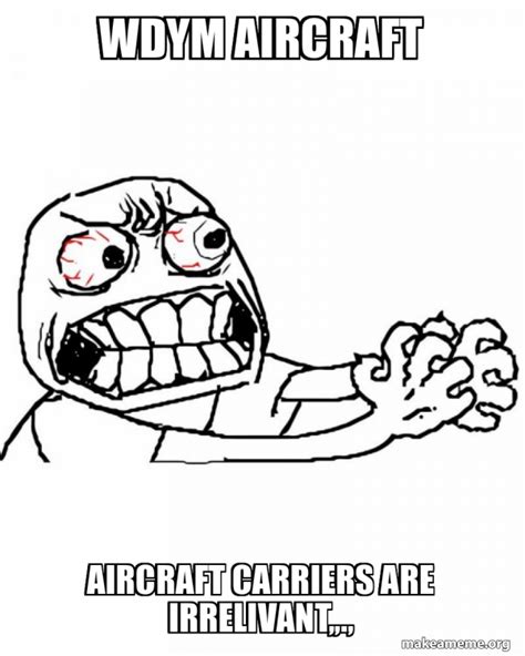 Wdym Aircraft Aircraft Carriers Are Irrelivant Angry Meme Generator