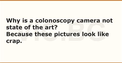 Why Is A Colonoscopy Camera Not State Of The Art Because These Pictures Look Like Crap