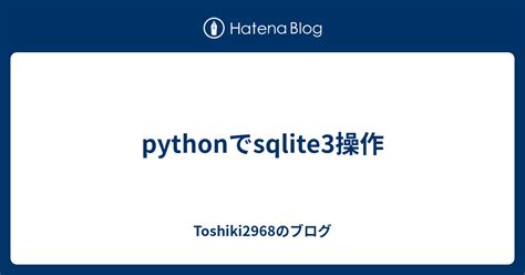Pythonでsqlite3操作 Toshiki2968の技術ブログ