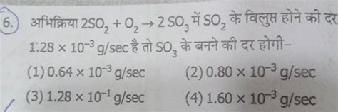 अभिक्रिया 2so2 O2 →2so3 में So2 के विलुप्त होने की दर 1 0 64×10−3 G
