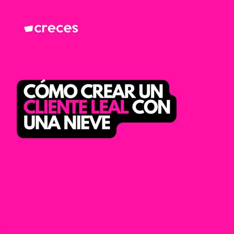 Cómo Crear Un Cliente Leal Con Una Nieve