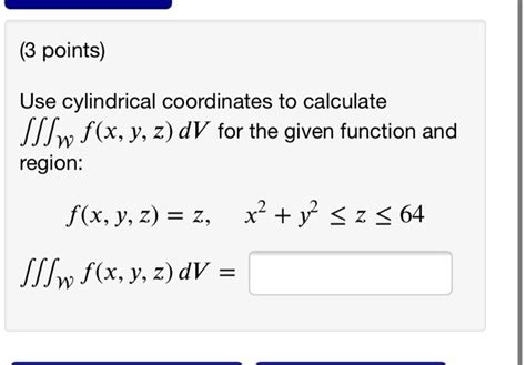3 Points Use Cylindrical Coordinates To Calculate Fx Y Zdv For