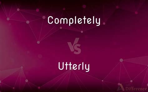Completely Vs Utterly — Whats The Difference