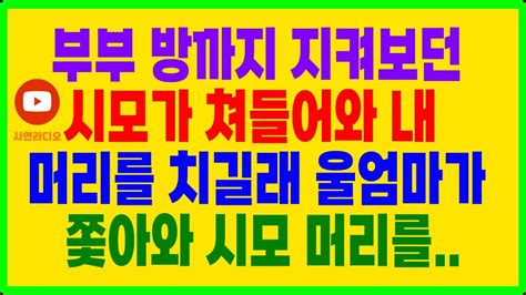 실화사연 부부 방까지 지켜보던 시모가 쳐들어와 내 머리를 치길래 울엄마가 쫓아와 시모 머리를 Youtube