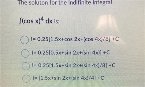 Solved The Soluton For The Indifinite Integral ∫cosx4dx